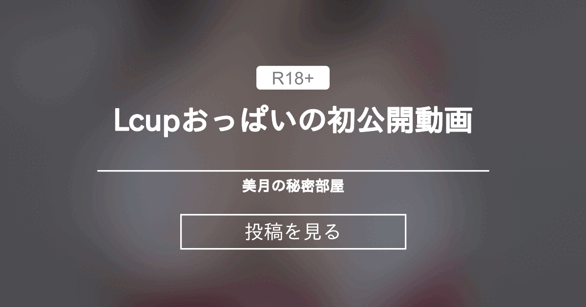 Lcupおっぱいの初公開動画💕 - 美月の秘密部屋 ︎ (美月 ︎)の投稿｜ファンティア[Fantia]