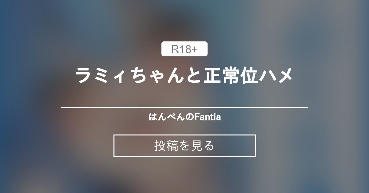 【R-18】 ラミィちゃんと正常位ハメ - はんぺんのFantia (はんぺん)の投稿｜ファンティア[Fantia]