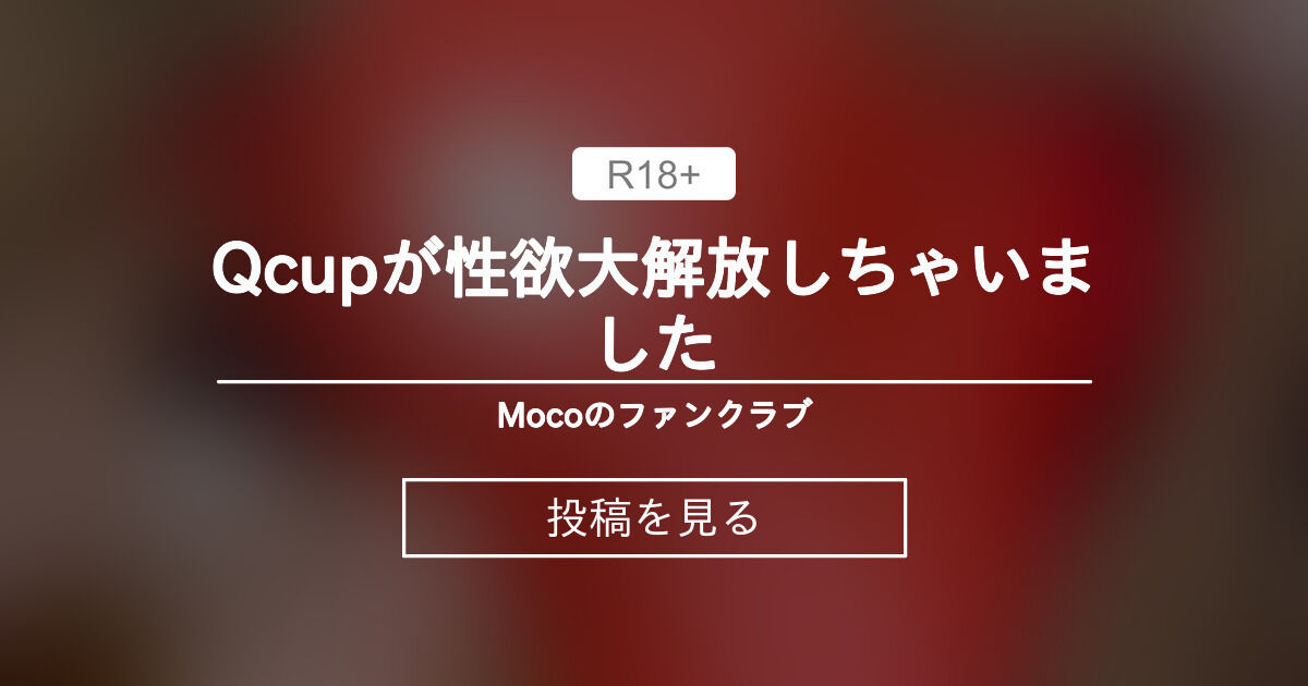 Qcupが性欲大解放しちゃいました ️ - Mocoのファンクラブ🩷 (PQカップMoco🩷)の投稿｜ファンティア[Fantia]
