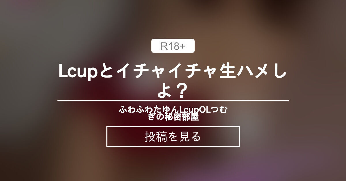 Lcupとイチャイチャ生ハメしよ？🩷 - ふわふわたゆん🍼LcupOLつむぎの秘密部屋💗 (原 つむぎ)の投稿｜ファンティア[Fantia]