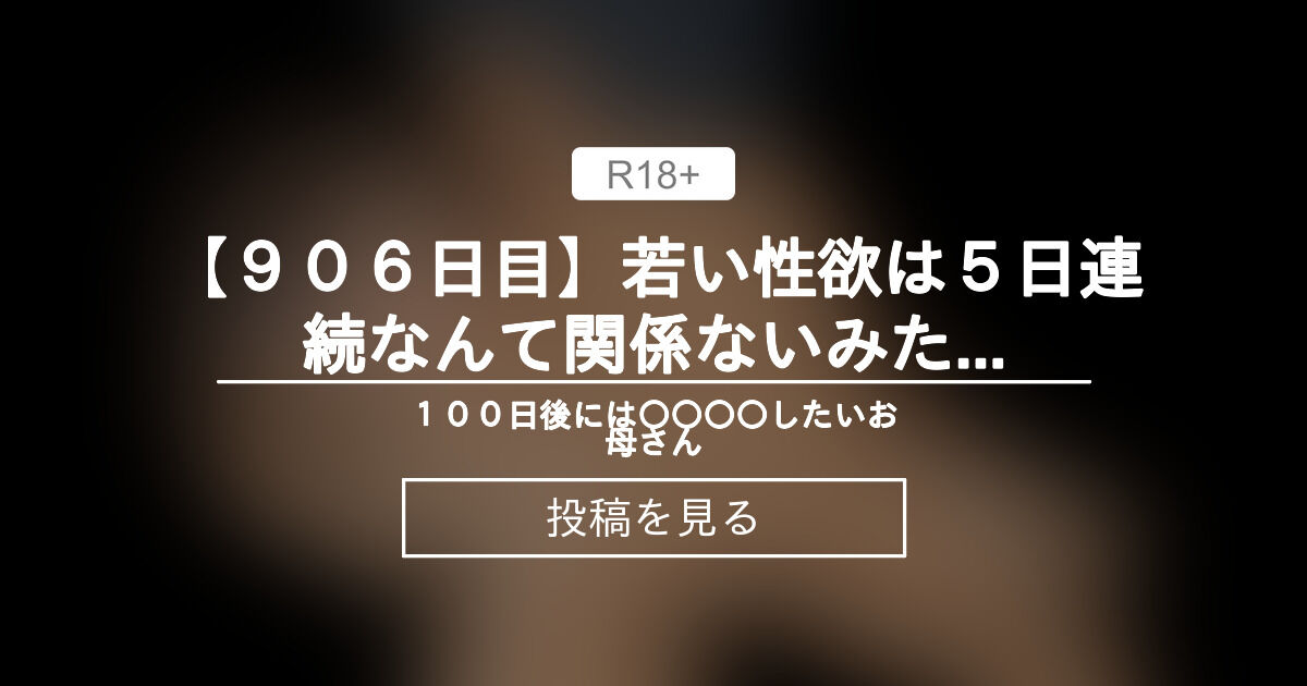【中出し】 【906日目】若い性欲は5日連続なんて関係ないみたい - 100日後には〇〇〇〇したいお母さん (たま子)の投稿｜ファンティア[Fantia]