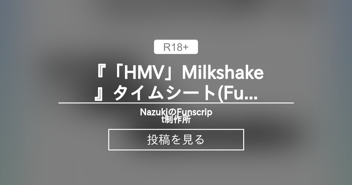 【funscript】 『「HMV」Milkshake』タイムシート(Funscript) - NazukiのFunscript制作所 (Nazuki)の投稿｜ファンティア[Fantia]