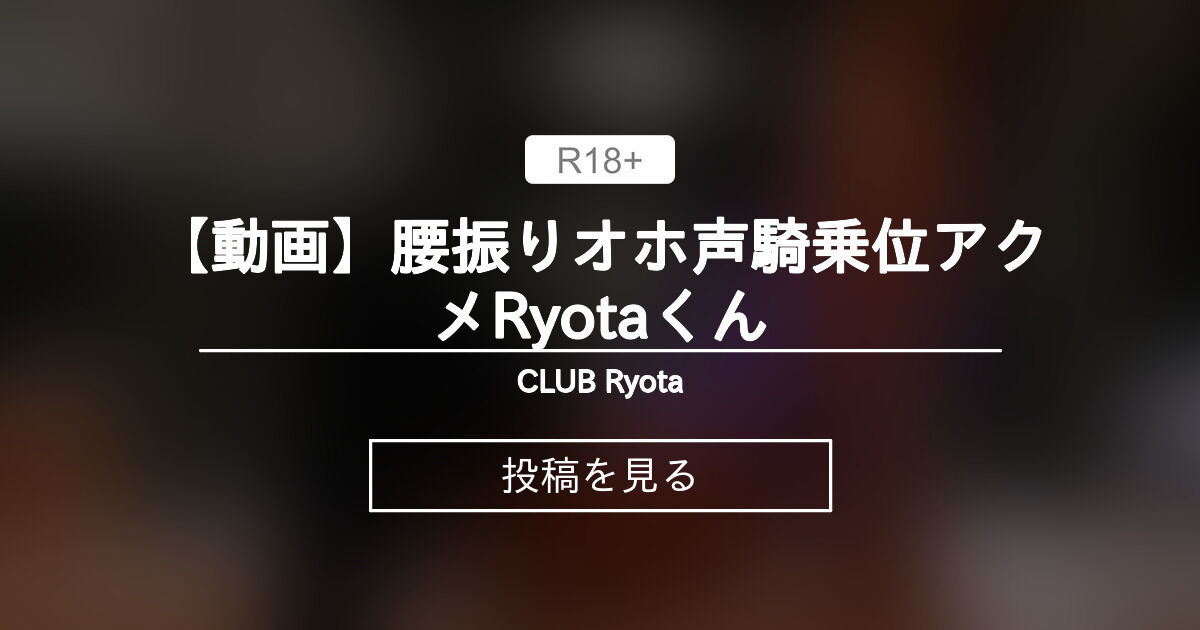 【女装】 【動画】腰振りオホ声騎乗位アクメRyotaくん💕 - CLUB Ryota (Ryota)の投稿｜ファンティア[Fantia]