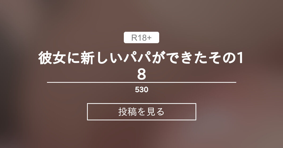 【R-18】 彼女に新しいパパができたその18 - 530 (Mk-Co)の投稿｜ファンティア[Fantia]