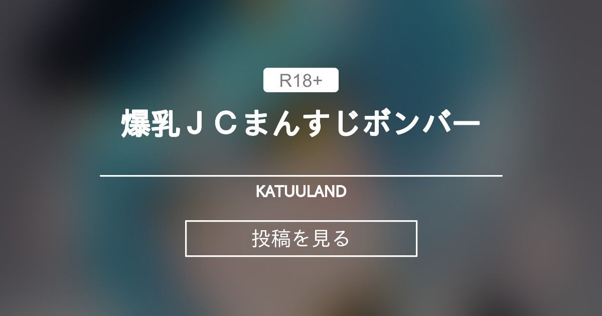 爆乳JCまんすじボンバー - KATUULAND (KATUU)の投稿｜ファンティア[Fantia]