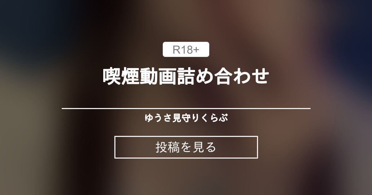【フェチ】 喫煙動画詰め合わせ🚬 - ゆうさ見守りくらぶ (真継ゆうさ)の投稿｜ファンティア[Fantia]