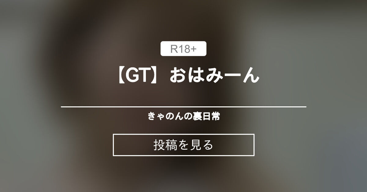 【Gカップ】 【GT】おはみーん☀️ - きゃのんの裏日常 (きゃのん)の投稿｜ファンティア[Fantia]