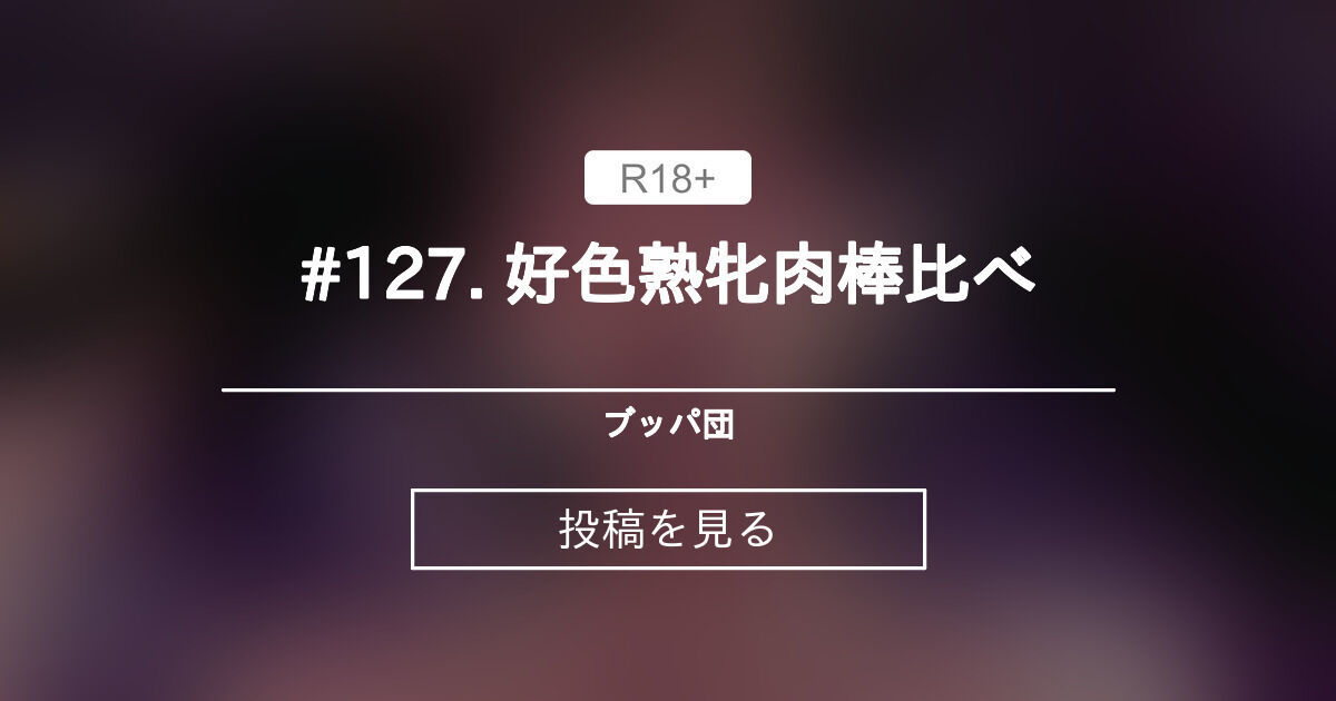 【R-18】 #127. 好色熟牝肉棒比べ - ブッパ団 (胤孟子（たねもし）)の投稿｜ファンティア[Fantia]