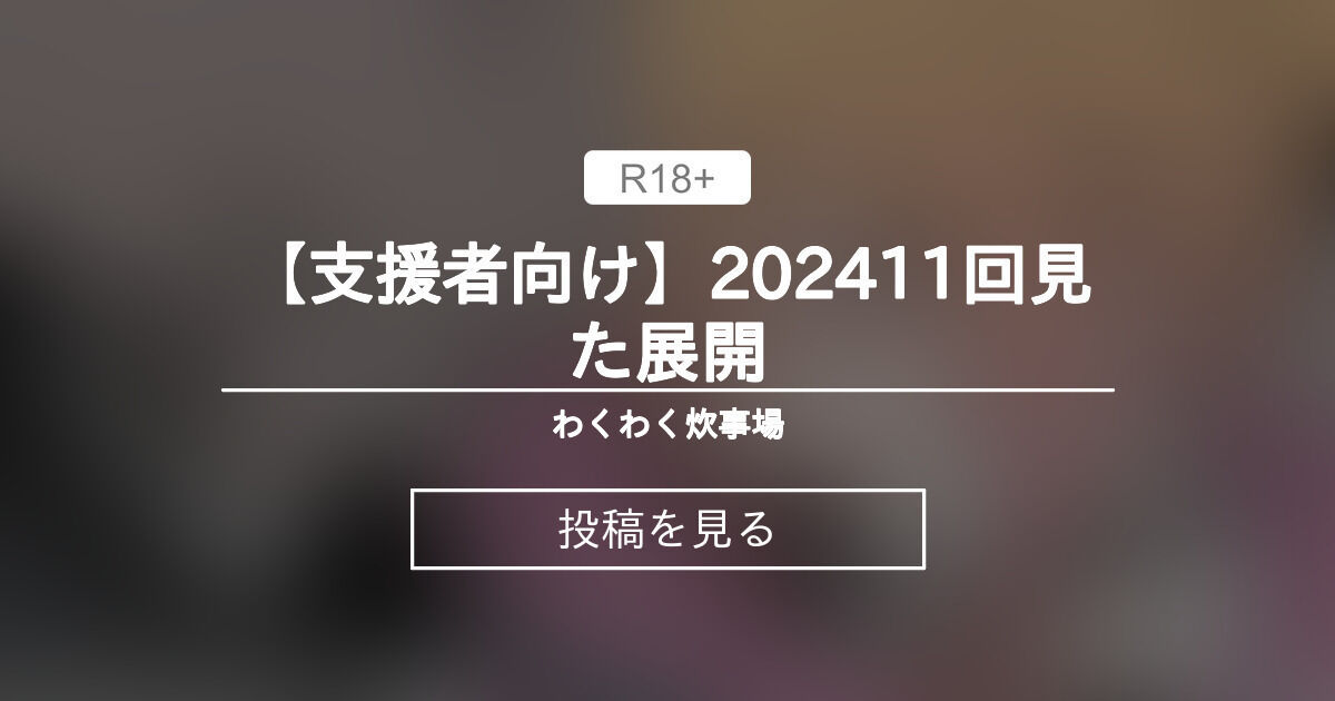 【支援者向け】202411回見た展開 - わくわく炊事場 (わくわくキッチン🔞)の投稿｜ファンティア[Fantia]