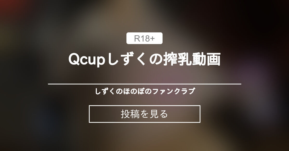 Qcupしずくの搾乳動画 ️ - しずく🍀💓のほのぼのファンクラブ💓 (女子大生しずくちゃん🍀💓)の投稿｜ファンティア[Fantia]