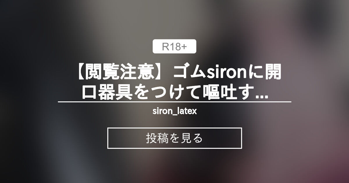 【ラバー】 【閲覧注意】ゴムsironに開口器具をつけて嘔吐するまでハードイラマチオ😢 - siron_latex (siron_latex)の投稿｜ファンティア[Fantia]
