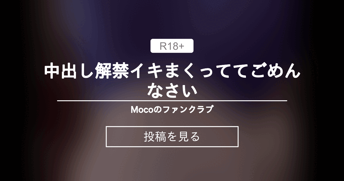 中出し解禁💜イキまくっててごめんなさい ️ - Mocoのファンクラブ🩷 (PQカップMoco🩷)の投稿｜ファンティア[Fantia]