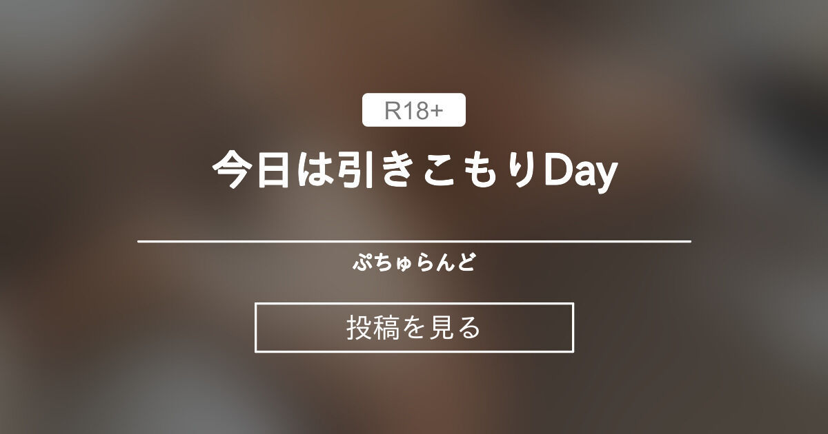 今日は引きこもりDay - ぷちゅらんど (ぷちゅ)の投稿｜ファンティア[Fantia]