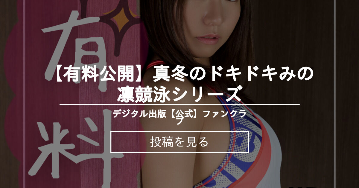 【有料公開】真冬のドキドキ💗みの凛競泳シリーズ - デジタル出版【公式】ファンクラブ (デジタル出版【公式】)の投稿｜ファンティア[Fantia]