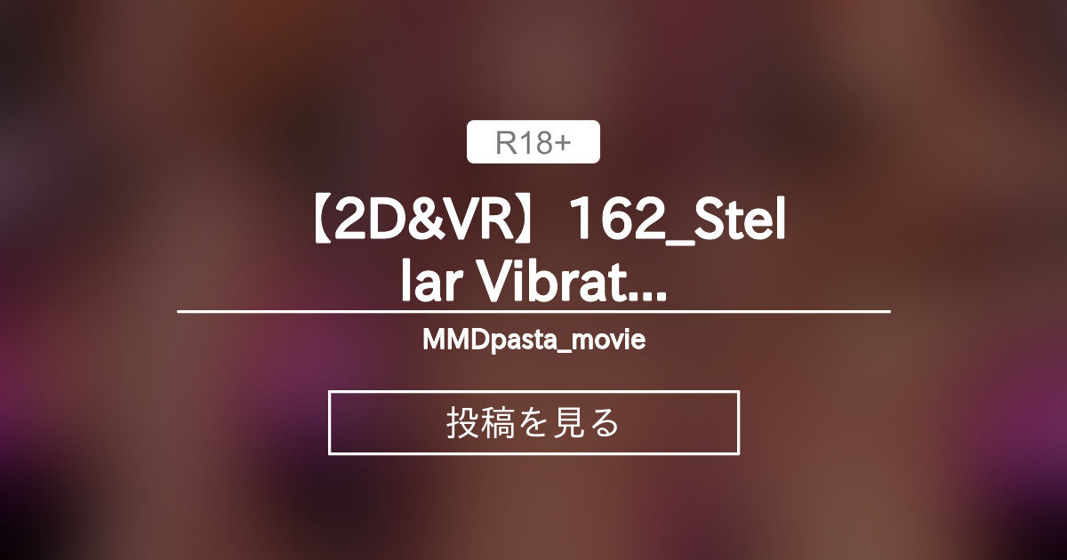 【VR】 【2D&VR】162_Stellar Vibrato - MMDpasta_movie (MMDpasta)の投稿｜ファンティア[Fantia]