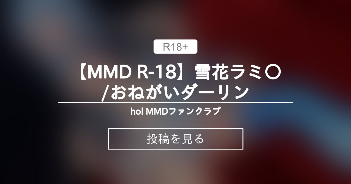 【mmd】 【MMD R-18】雪花ラミ /おねがいダーリン - hol MMDファンクラブ (hol MMD)の投稿｜ファンティア[Fantia]
