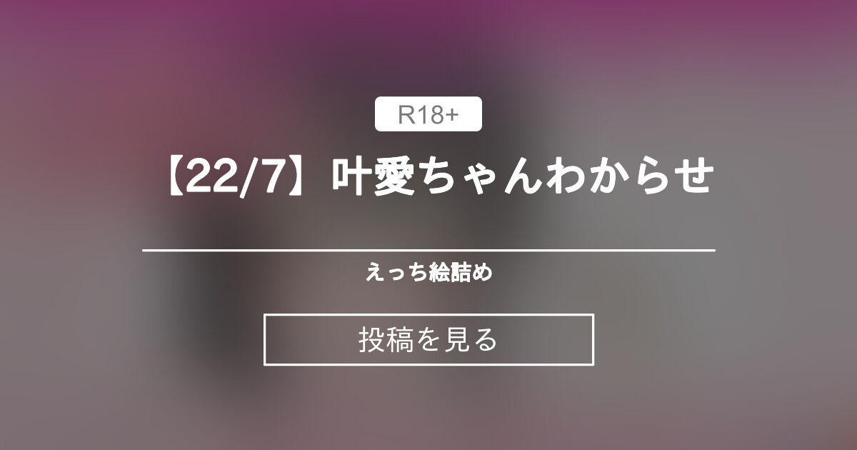 【22/7】 【22/7】叶愛ちゃんわからせ - えっち絵詰め (くらら)の投稿｜ファンティア[Fantia]