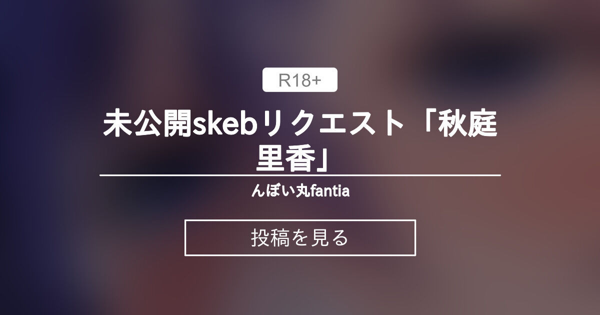 【未公開skeb】 未公開skebリクエスト「秋庭里香」 - んぼい丸fantia (んぼい丸)の投稿｜ファンティア[Fantia]