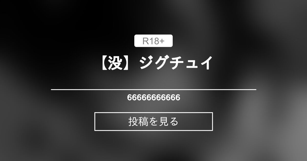 【没】ジグチュイ - 66666666666 (66666666666)の投稿｜ファンティア[Fantia]