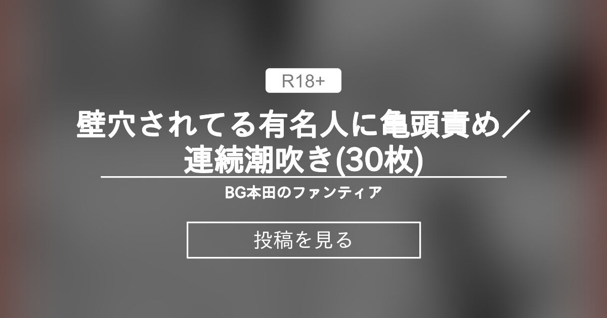 【R18】 壁穴されてる有名人に亀頭責め／連続潮吹き(30枚) - BG本田のファンティア (BG本田)の投稿｜ファンティア[Fantia]