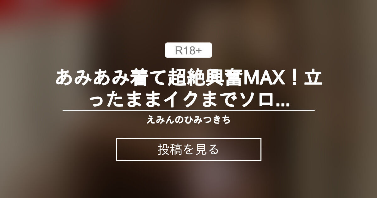 【オナニー】 💛あみあみ着て超絶興奮MAX！立ったままイクまでソロプレイ - えみんのひみつきち (えみん/Emin)の投稿｜ファンティア[Fantia]