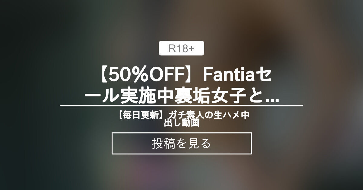 【中出し】 【50％OFF】Fantiaセール実施中 裏垢女子とパパ活女子が半額🈹 - 【毎日更新】ガチ素人の生ハメ中出し動画 (蜜のあわれ)の投稿｜ファンティア[Fantia]