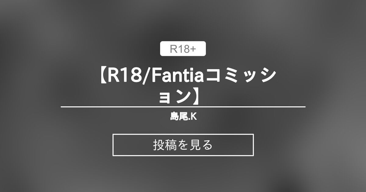 【R18】 【R18/Fantiaコミッション】 - 🔞島尾.K (@heilufuy)の投稿｜ファンティア[Fantia]