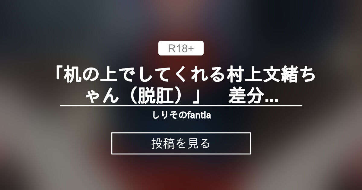 「机の上でしてくれる村上文緒ちゃん（脱肛）」 差分追加ver. - しりそのfantia (しりそ)の投稿｜ファンティア[Fantia]
