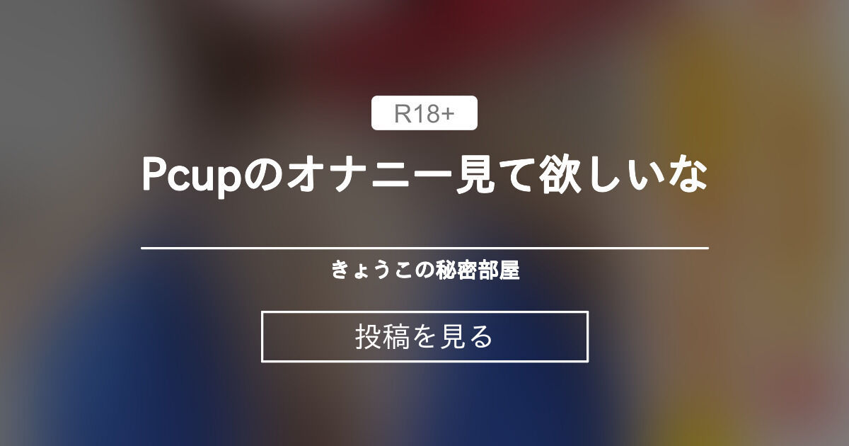 Pcupのオナニー見て欲しいな ️ - きょうこの秘密部屋 (PcupOLきょうこ)の投稿｜ファンティア[Fantia]