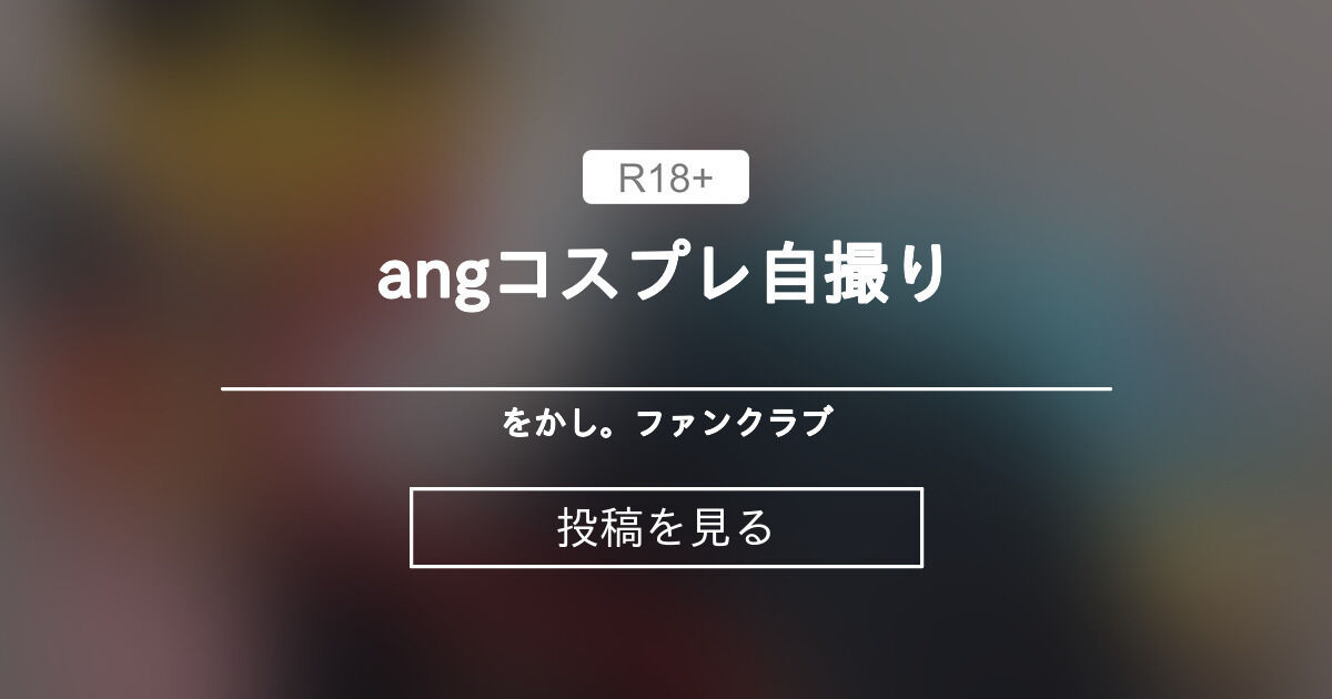 angコスプレ自撮り - をかし。ファンクラブ (をかし。)の投稿｜ファンティア[Fantia]