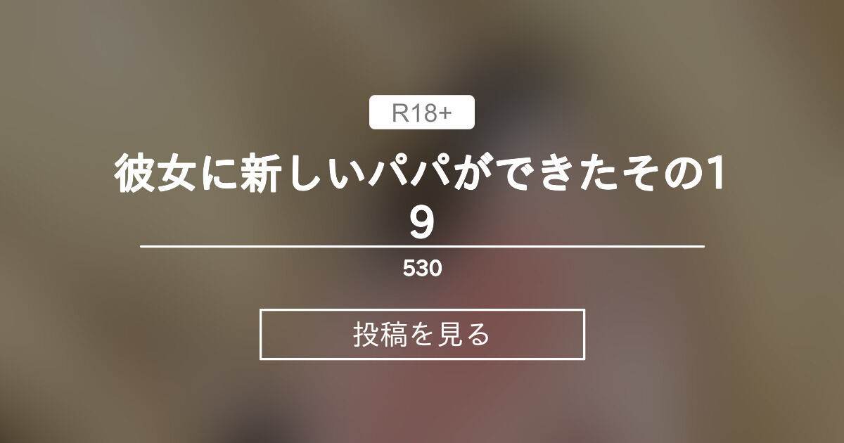 【R-18】 彼女に新しいパパができたその19 - 530 (Mk-Co)の投稿｜ファンティア[Fantia]