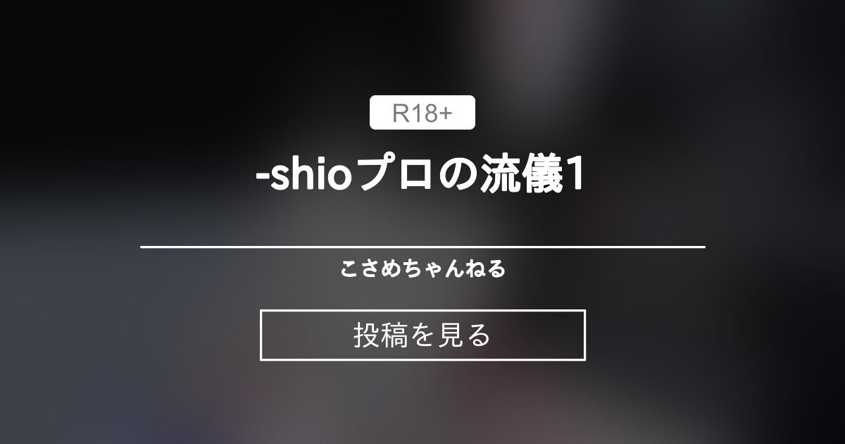 【オリジナル】 -shioプロの流儀1 - こさめちゃんねる (さめこさめ)の投稿｜ファンティア[Fantia]
