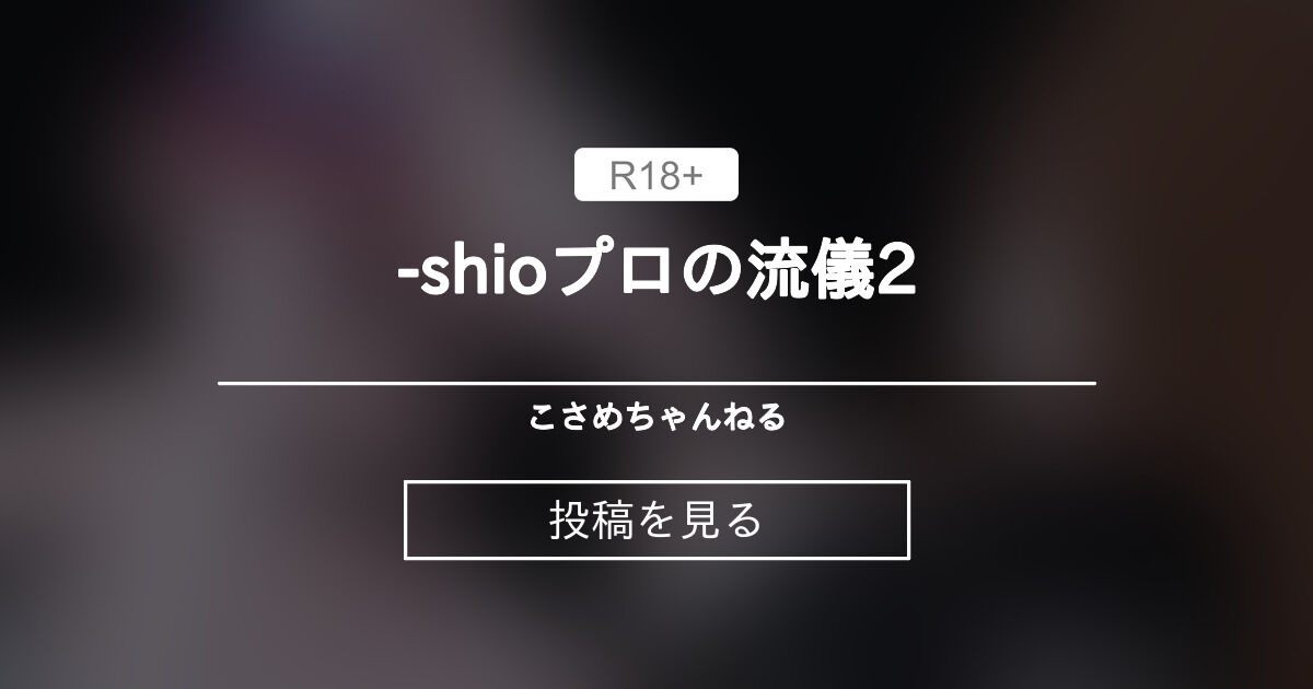【オリジナル】 -shioプロの流儀2 - こさめちゃんねる (さめこさめ)の投稿｜ファンティア[Fantia]
