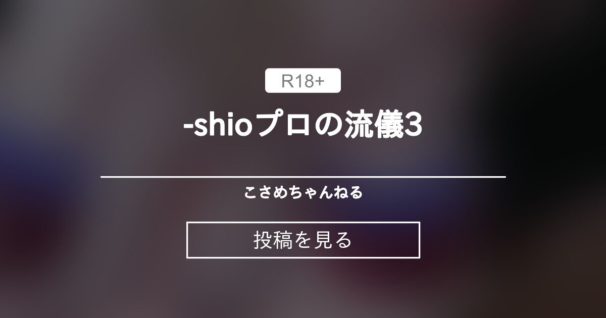 【オリジナル】 -shioプロの流儀3 - こさめちゃんねる (さめこさめ)の投稿｜ファンティア[Fantia]