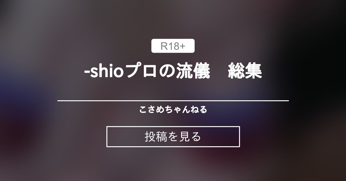 【オリジナル】 -shioプロの流儀 総集 - こさめちゃんねる (さめこさめ)の投稿｜ファンティア[Fantia]