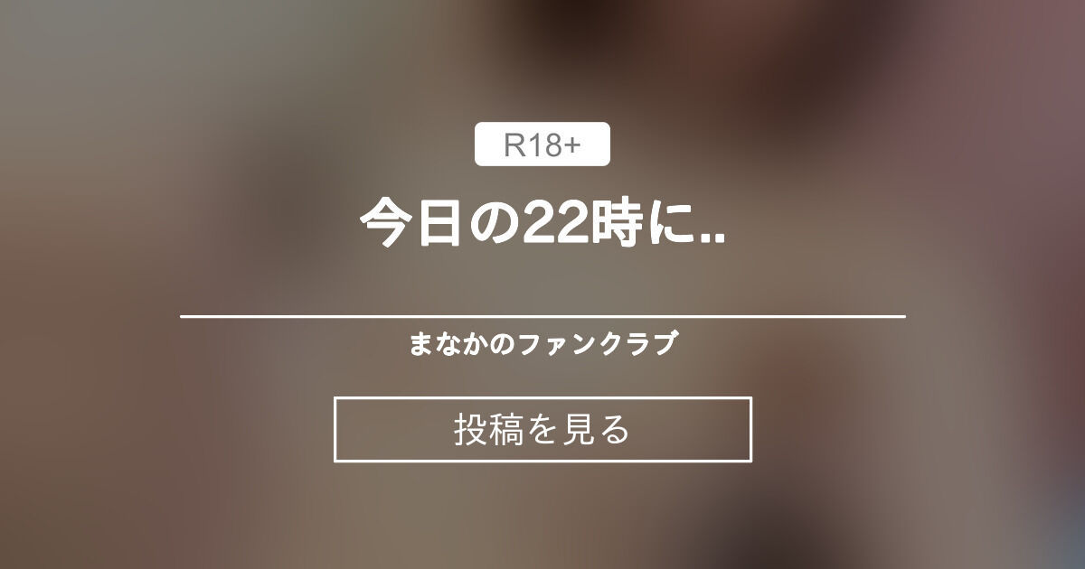 今日の22時に.. - まなかのファンクラブ (まなか@社畜OL )の投稿｜ファンティア[Fantia]