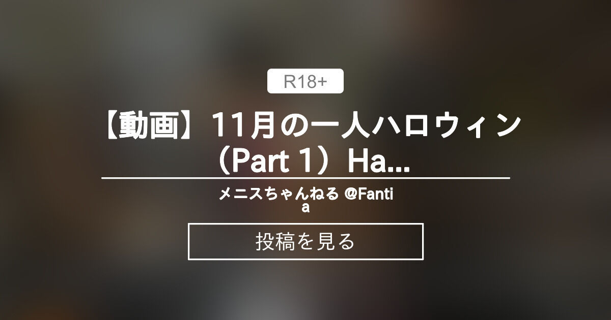【動画】11月の一人ハロウィン（Part 1）Halloween alone in November - メニスちゃんねる @Fantia (蛍メニス)の投稿｜ファンティア[Fantia]