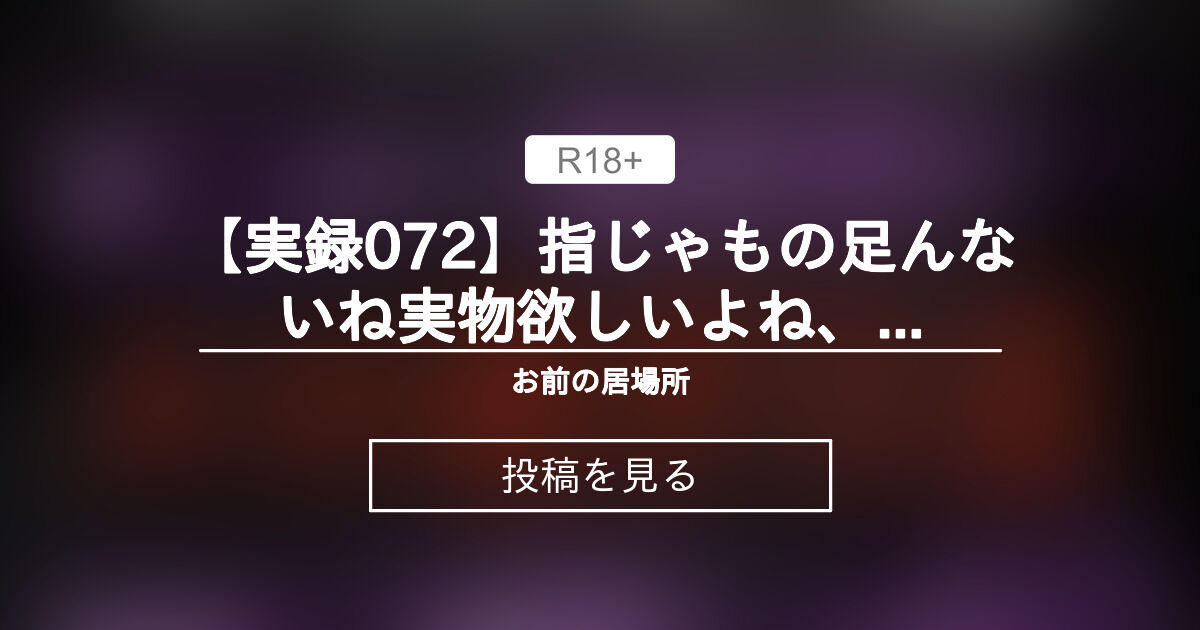 【R18】 【実録072♡】指じゃもの足んないね実物欲しいよね、、、すぐに挿れてあげるね♡ - お前の居場所 (かすくん)の投稿｜ファンティア[Fantia]
