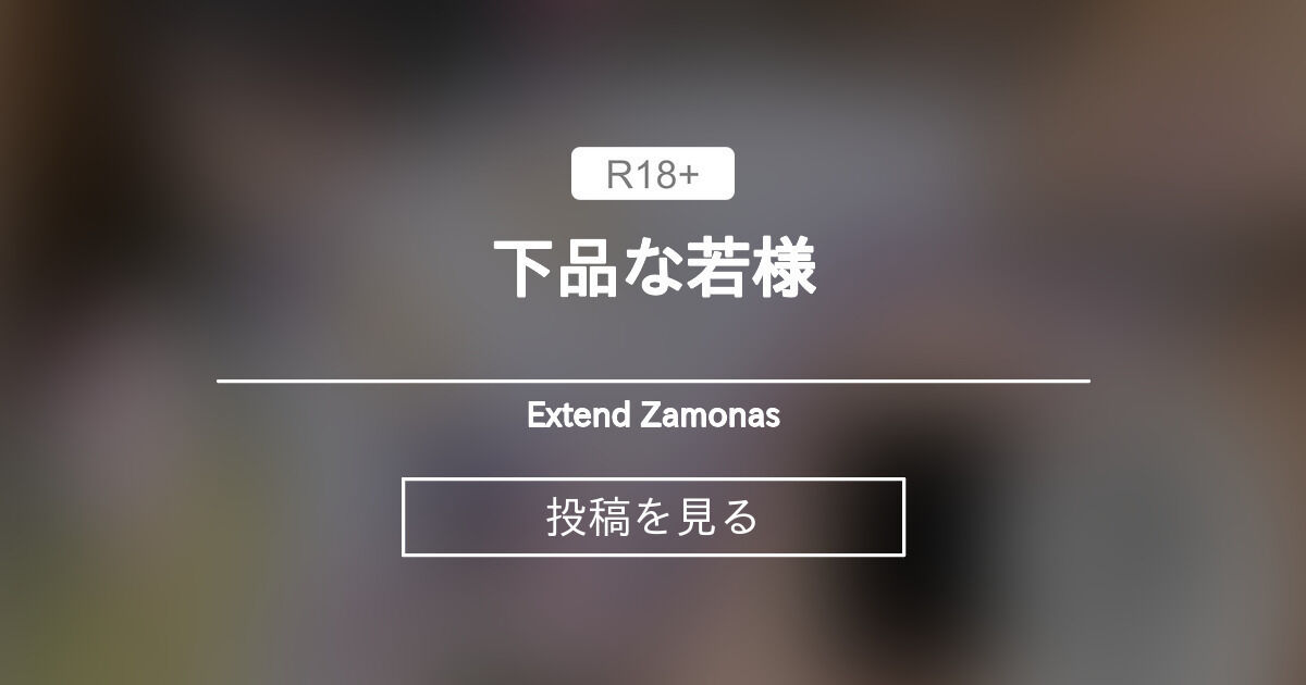 【男の娘】 下品な若様 - Extend Zamonas (カ⭐︎リギュラ)の投稿｜ファンティア[Fantia]