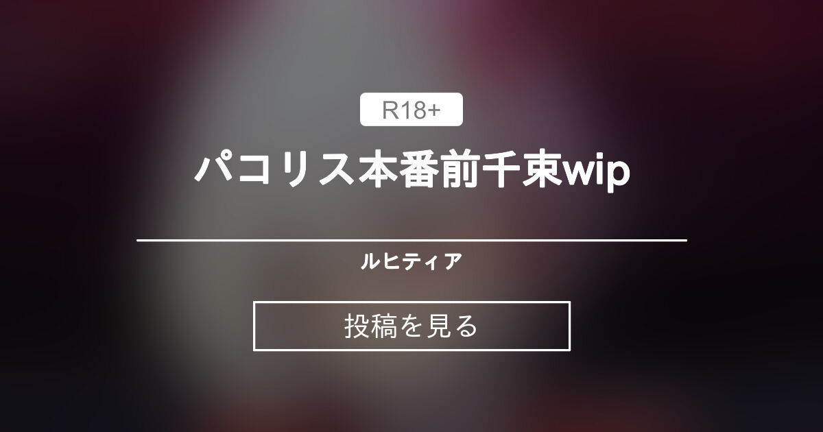 【WIP】 パコリス本番前千束wip - ルヒティア (カワルヒ)の投稿｜ファンティア[Fantia]