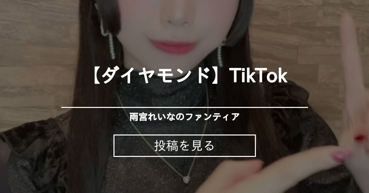 【TiktokNG】 【💎🤍ダイヤモンド💎】TikTok🆖 - ☔️雨宮れいなのファンティア☔️ (雨宮れいな😈☔️)の投稿｜ファンティア ...