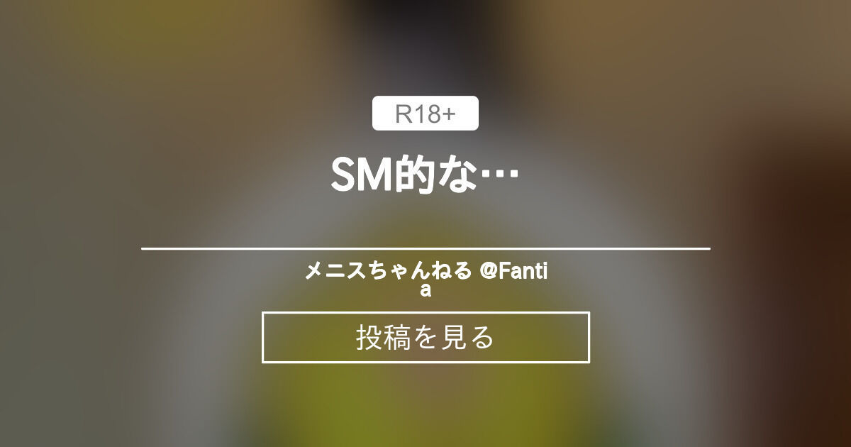 SM的な…🩶 - メニスちゃんねる @Fantia (蛍メニス)の投稿｜ファンティア[Fantia]