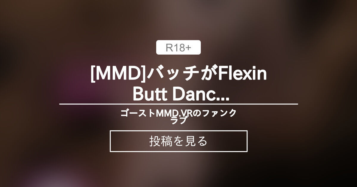 【mmd】 [MMD]バッチがFlexin Butt Dance[VR180] - 👻ゴーストMMD.VR🚫のファンクラブ (ghost2421)の投稿｜ファンティア[Fantia]
