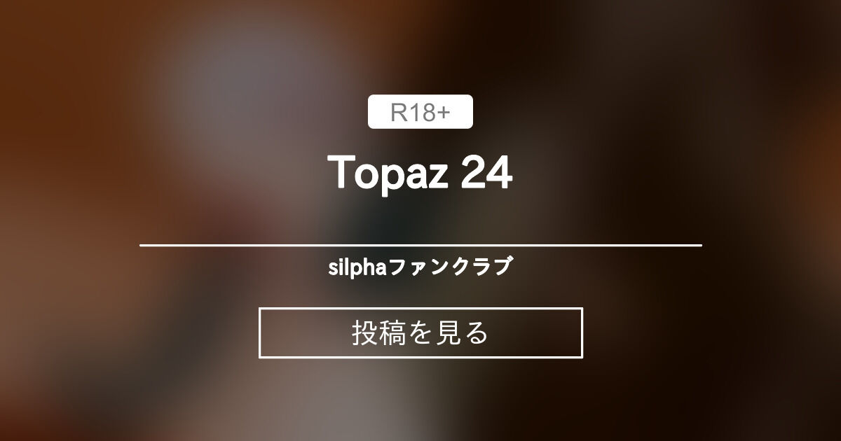【Topaz】 Topaz 24 - silphaファンクラブ (silpha)の投稿｜ファンティア[Fantia]