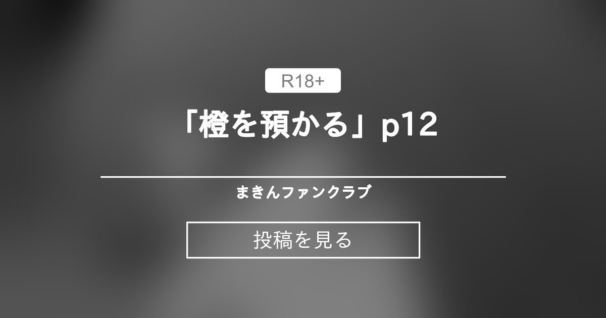 【橙を預かる】 「橙を預かる」p12 - まきんファンクラブ (まきん)の投稿｜ファンティア[Fantia]