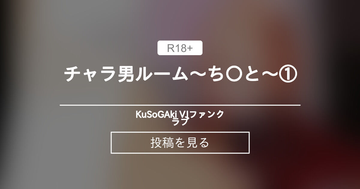 【R-18】 チャラ男ルーム～ち と～① - KuSoGAki VJファンクラブ (KuSoGAki VJ)の投稿｜ファンティア[Fantia]