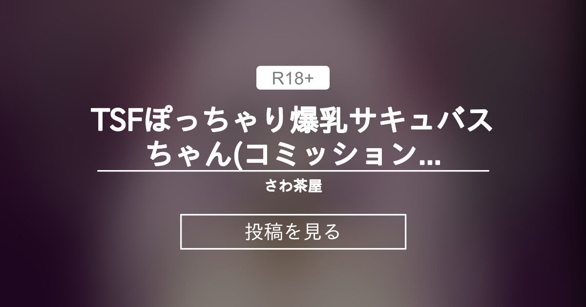 TSFぽっちゃり爆乳サキュバスちゃん(コミッション) - さわ茶屋 (さわてぃ)の投稿｜ファンティア[Fantia]