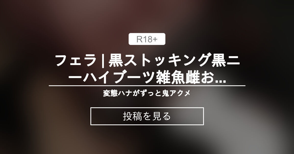【フェラ】 フェラ | 黒ストッキング黒ニーハイブーツ雑魚雌お姉さん #043 - 変態ハナがずっと鬼アクメ (ハナ)の投稿｜ファンティア[Fantia]