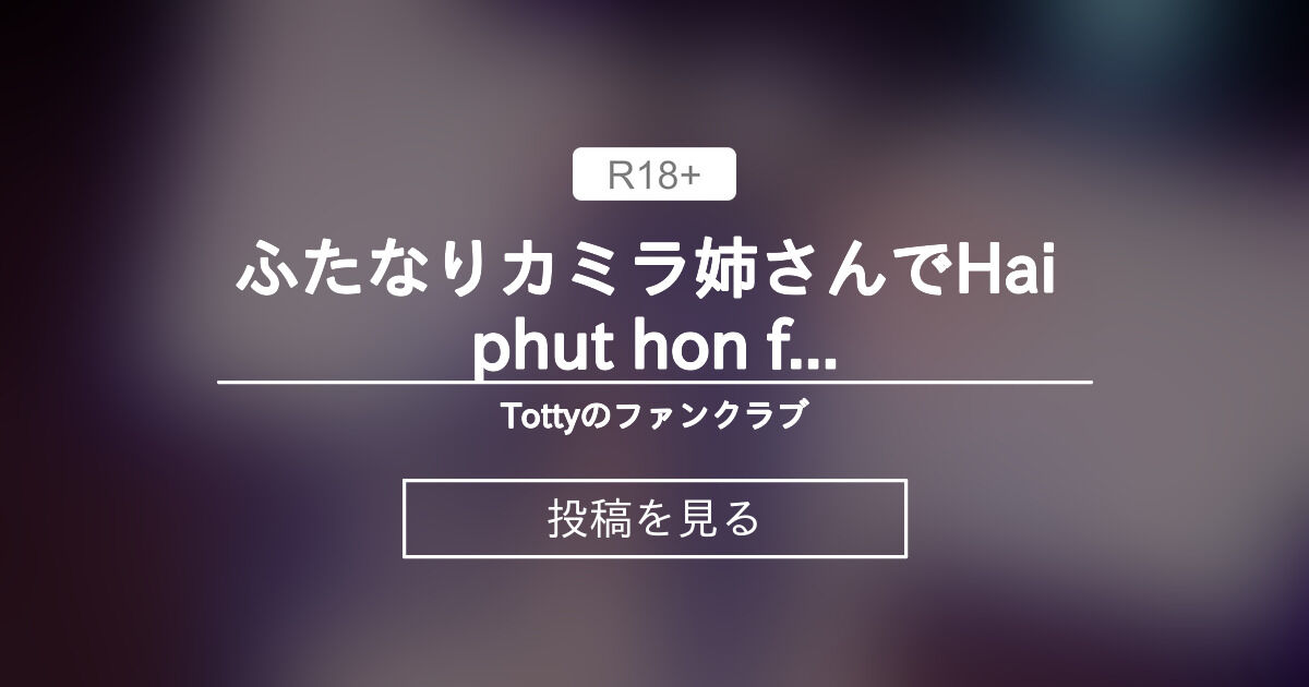 【ふたなり】 ふたなりカミラ姉さんでHai phut hon full.ver - Tottyのファンクラブ (Totty🔞)の投稿｜ファン ...