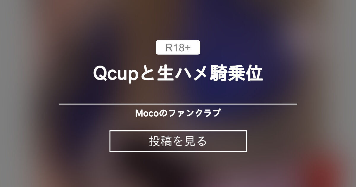 Qcupと生ハメ騎乗位 ️ - Mocoのファンクラブ🩷 (PQカップMoco🩷)の投稿｜ファンティア[Fantia]